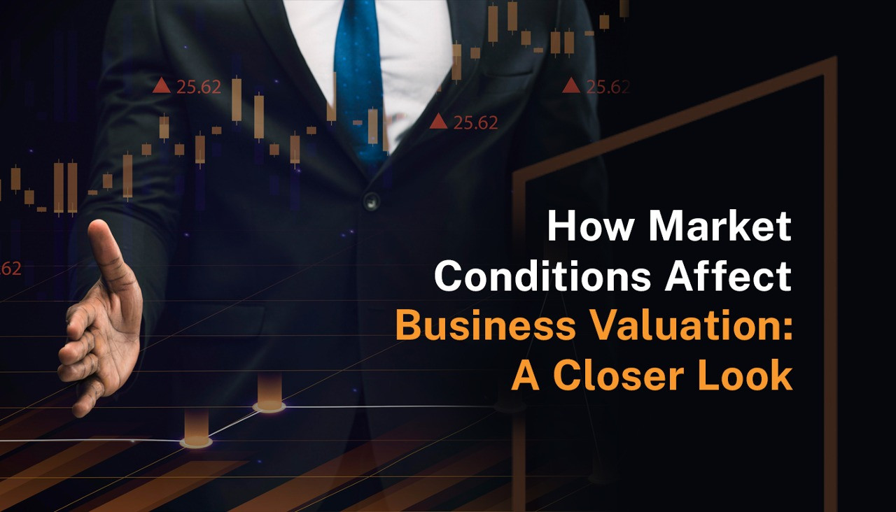 How Market Conditions Affect Business Valuation: A Closer Look